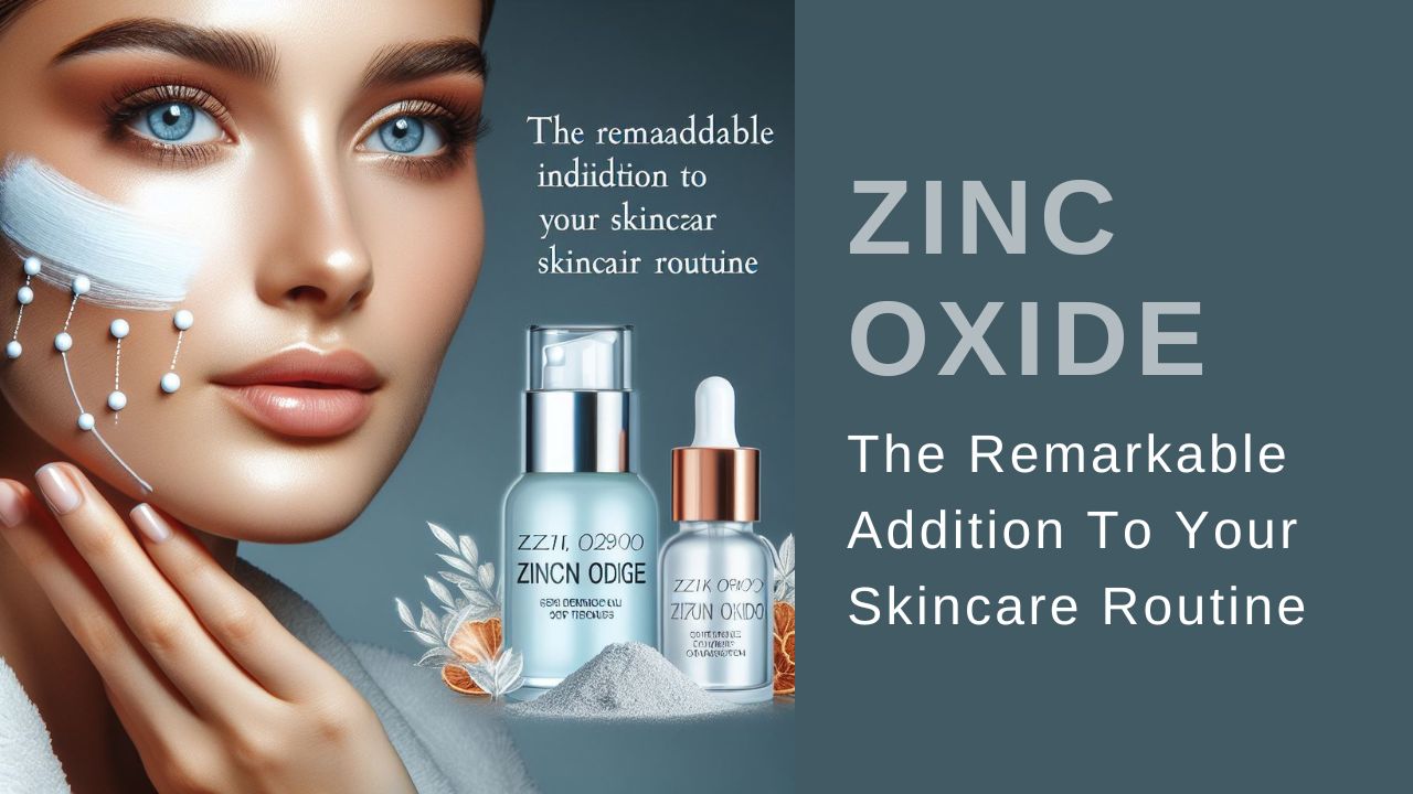 Zinc Oxide: The Remarkable Addition To Your Skincare Routine